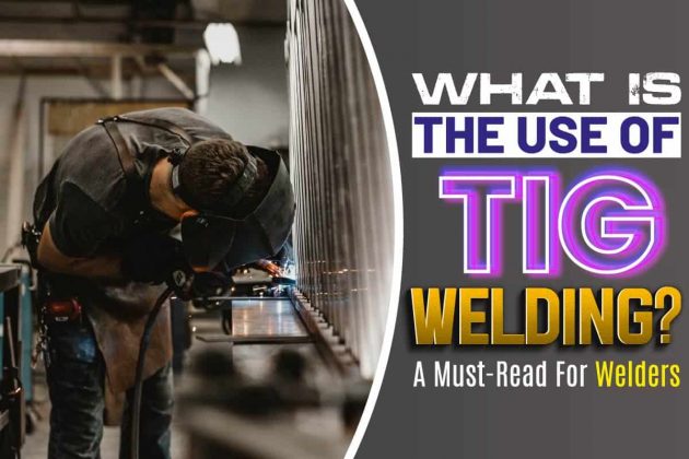What Is The Use Of TIG Welding? A Must-Read For Welders